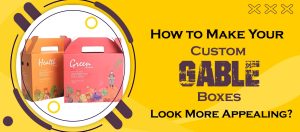 Custom Gable Boxes – Check Out the Best Ways to Use Them!